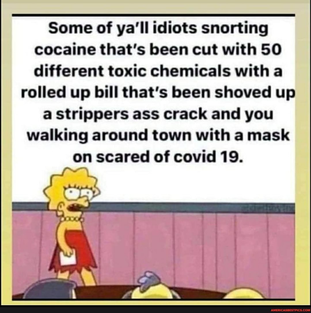Some of ya'll idiots snorting cocaine that's been cut with SO different ...