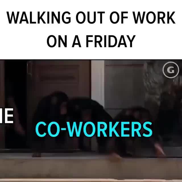 WALKING OUT OF WORK ON A FRIDAY IE CO-WORKERS - iFunny :)