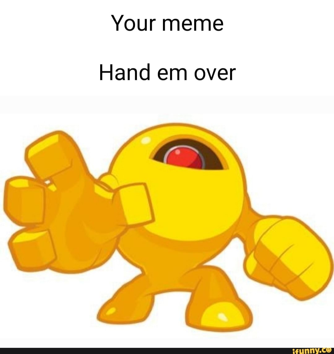 Your meme Hand em over - iFunny