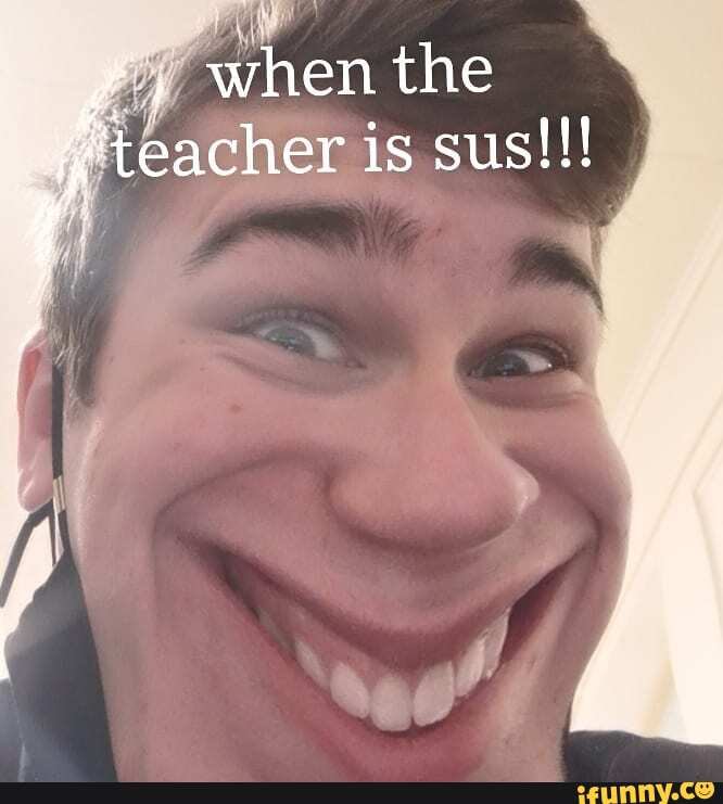 When the teacher is sus!!! - iFunny