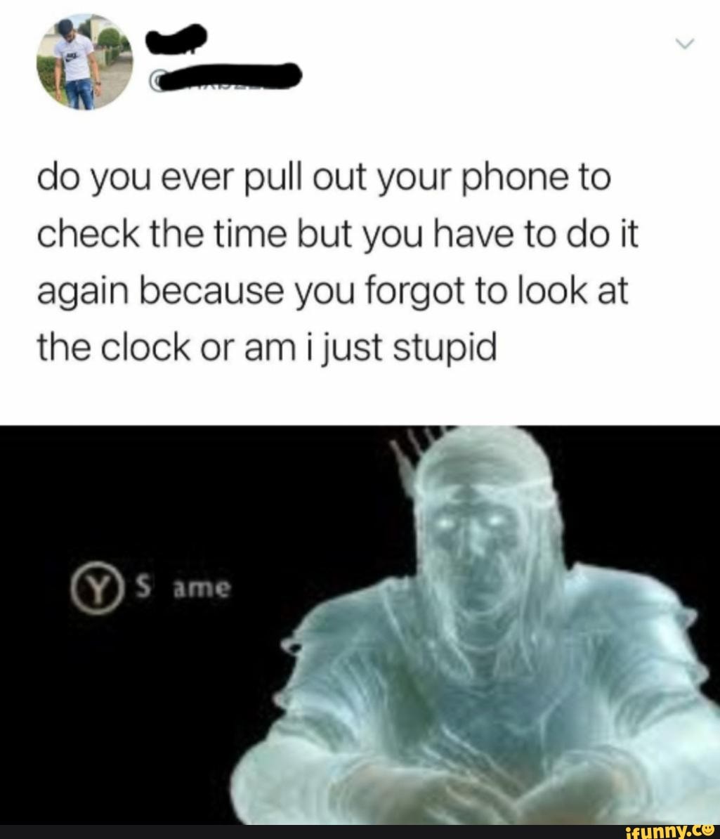 Do you ever pull out your phone to check the time but you have to do it ...