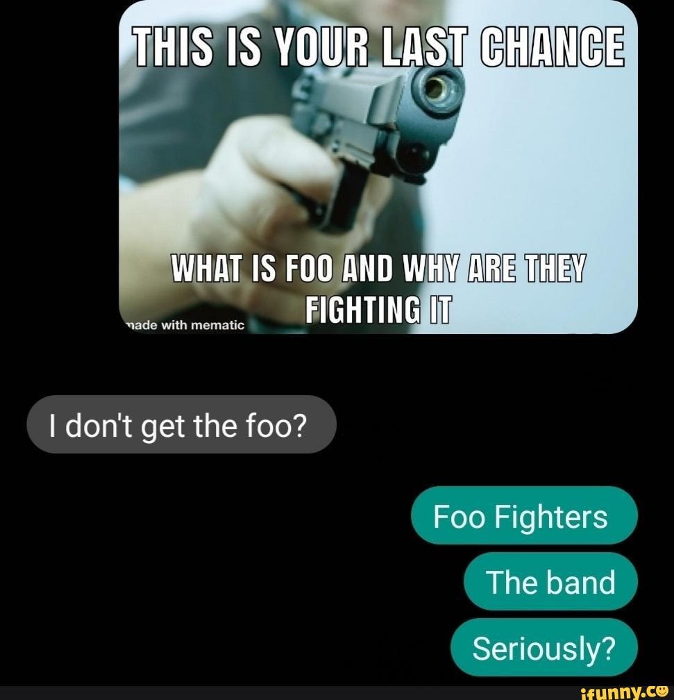 Meme response - THIS IS YOUR LAST CHANCE WHAT IS FOO AND WHY ARE THEY ...
