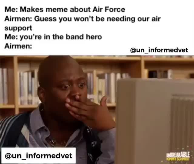 Me: Makes meme about Air Force Airmen: Guess you won't be needing our ...