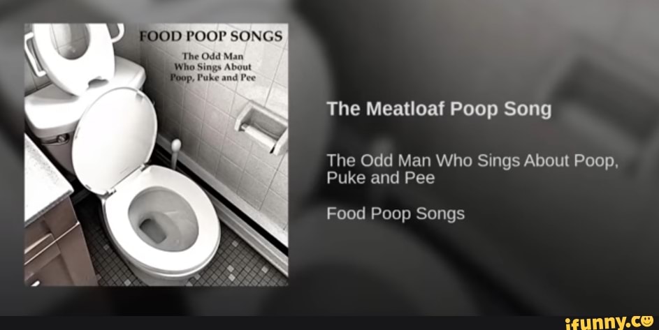 Meatloaf Poop Song The Odd Man Who Sings About Poop, Puke and Pee - iFunny