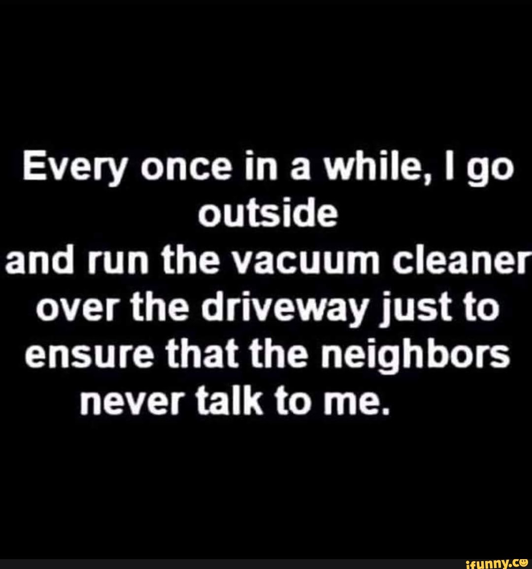 Every once in a while, I go outside and run the vacuum cleaner over the ...