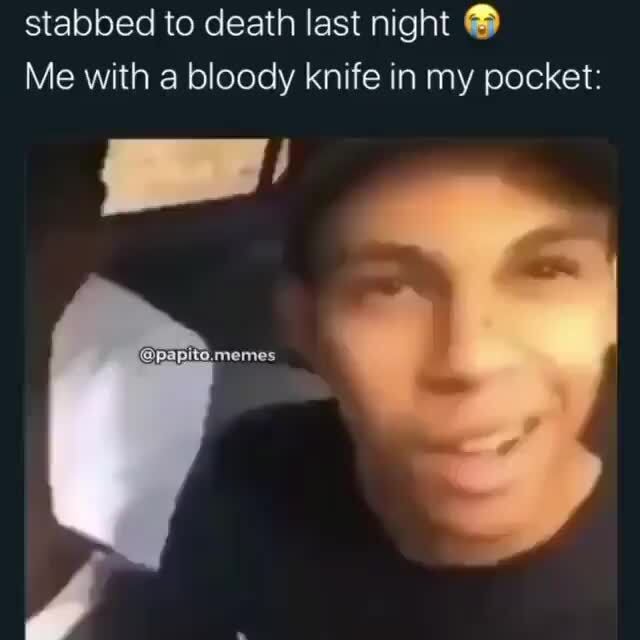Stabbed to death last night Me with a bloody knife in my pocket ...