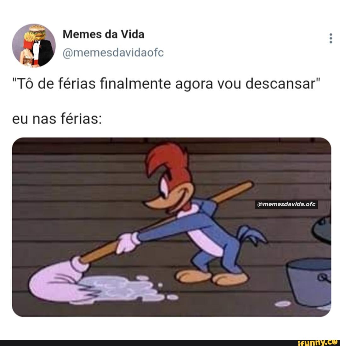 N/A - Memes da Vida "Tô de férias finalmente agora vou descansar" eu ...