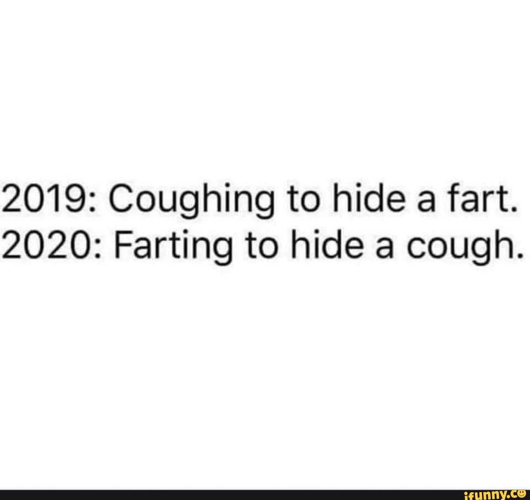 2019: Coughing to hide fart. 2020: Farting to hide a cough. - iFunny