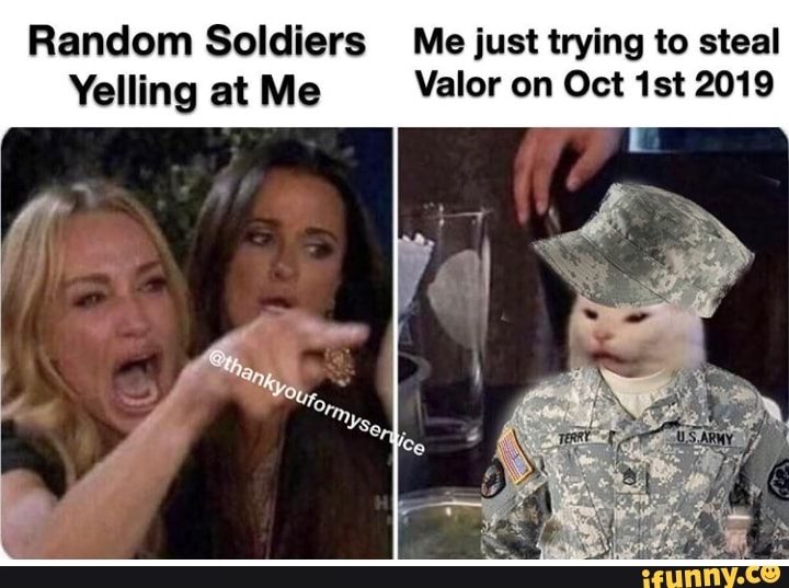 Random Soldiers Me just trying to steal Yelling at Me Valor on Oct 1st ...