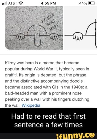Kilroy was here is a meme that became popular during World War Il, typi ...