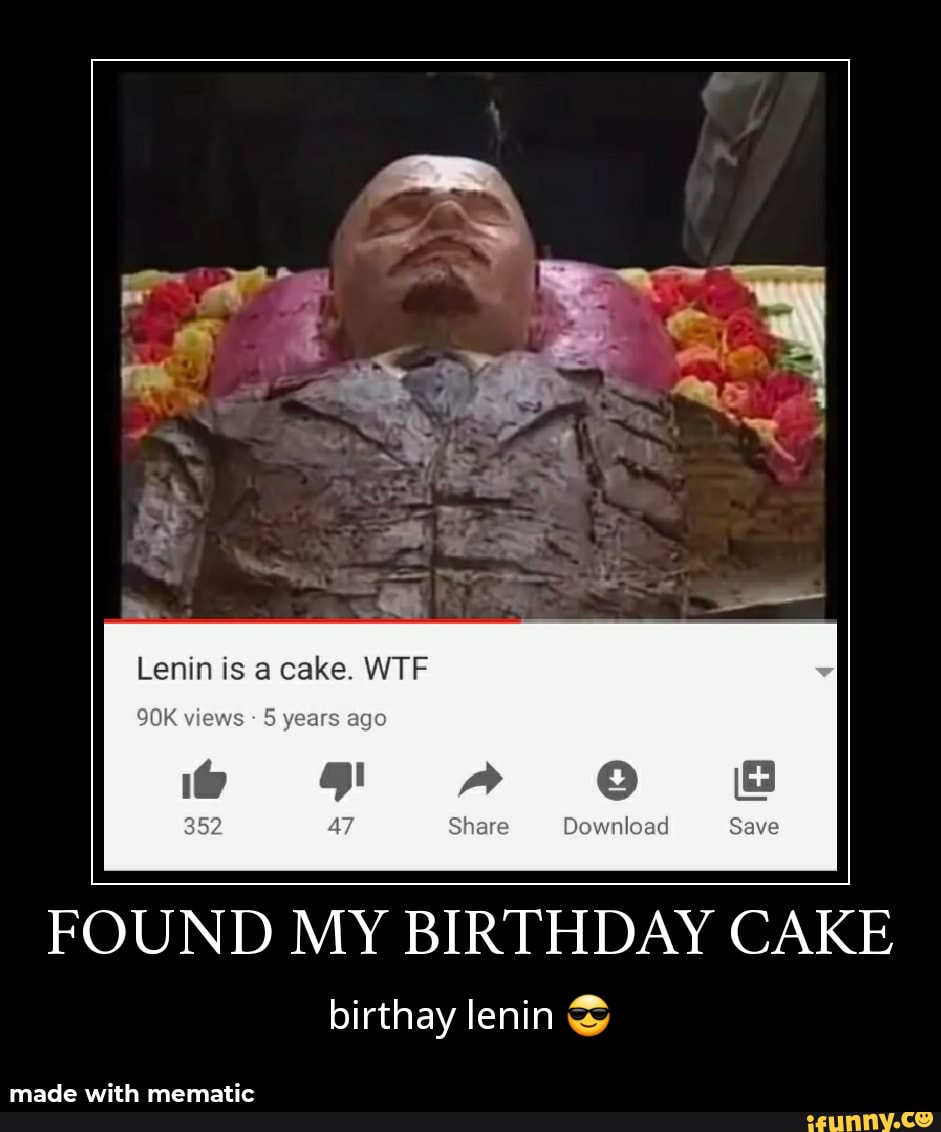 FOUND MY BIRTHDAY CAKE birthay lenin - iFunny