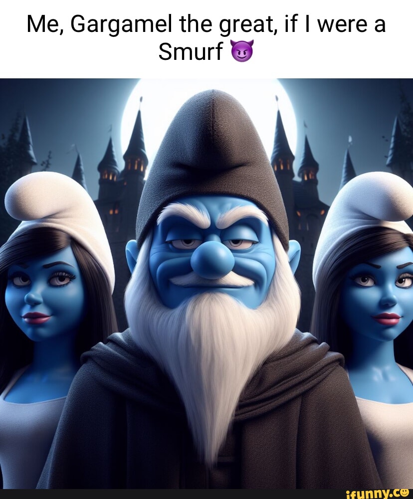 Me, Gargamel the great, if I were a Smurf - iFunny