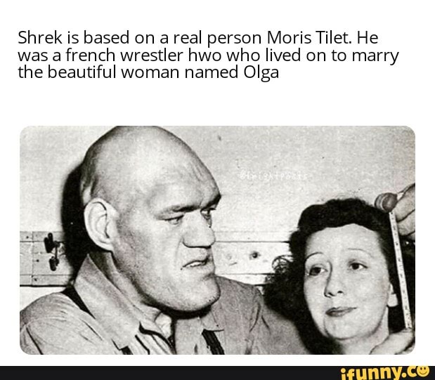 Shrek is based on a real person Moris Tilet. He was a french wrestler ...