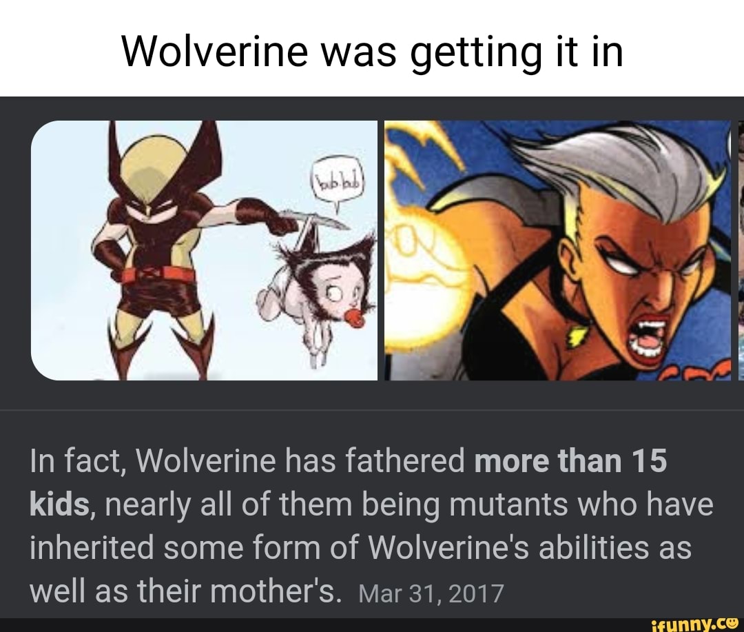 Wolverine was getting it in Ts In fact, Wolverine has fathered more ...