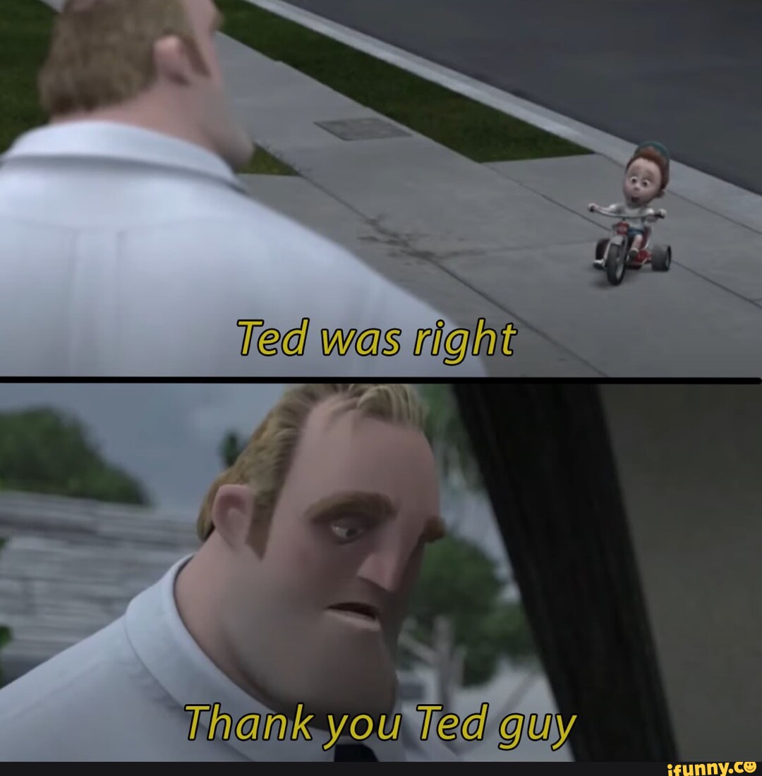 Was rignt you Ted guy - iFunny