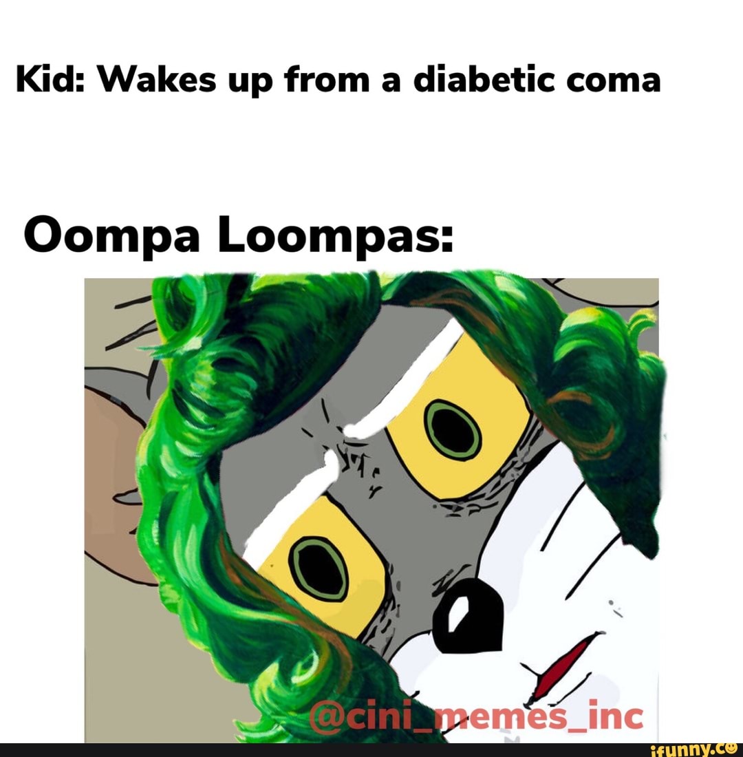 Kid: Wakes up from a diabetic coma Oompa Loompas: - iFunny