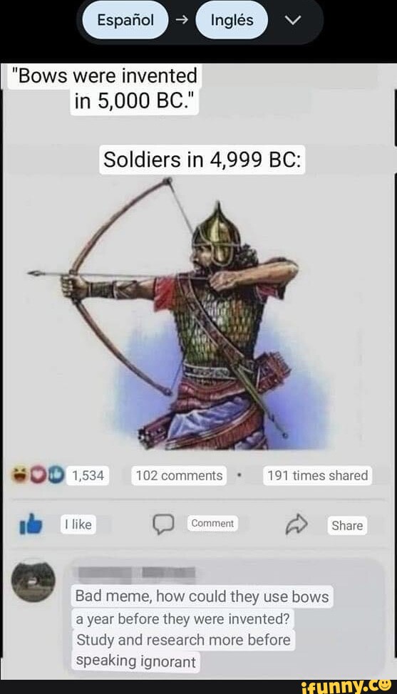 GD - "Bows were invented in 5,000 BC." Soldiers in 4,999 BC: iments ...