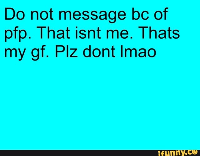Do not message bc of pfp. That isnt me. Thats my gf. Plz dont Imao - iFunny