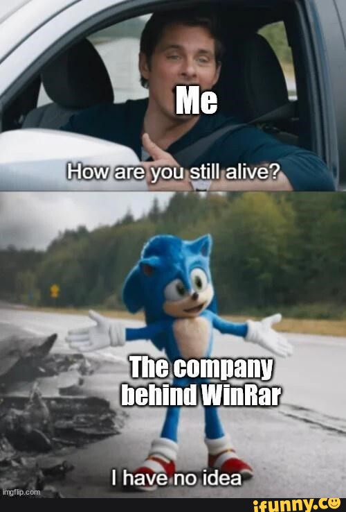 How are you still alive? The company hehind WinRar I have no idea - iFunny