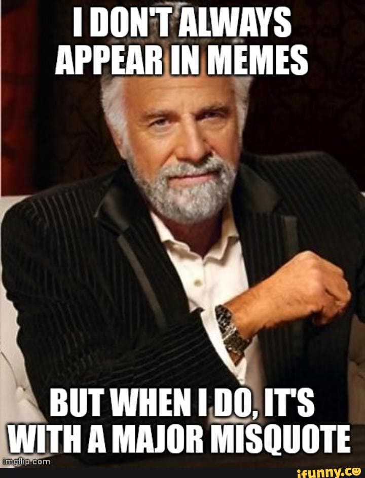 DON'T ALWAYS APPEAR IN MEMES wy BUT WHEN DO, IT'S WITH A MAJOR MISQUOTE ...