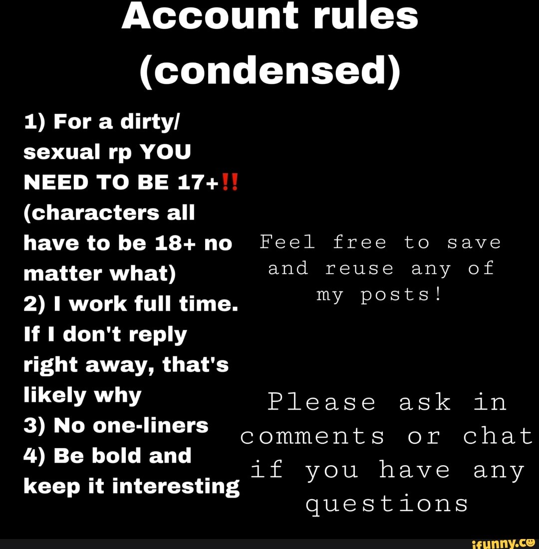 Account rules (condensed) 1) For a dirty/ sexual rp YOU NEED TO BE 17 ...