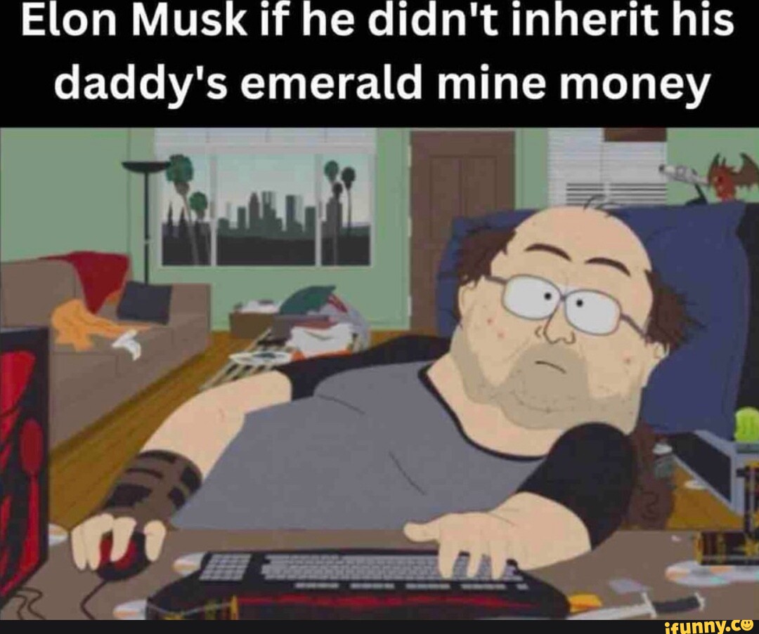 Elon Musk if he didn't inherit his daddy's emerald mine money - iFunny