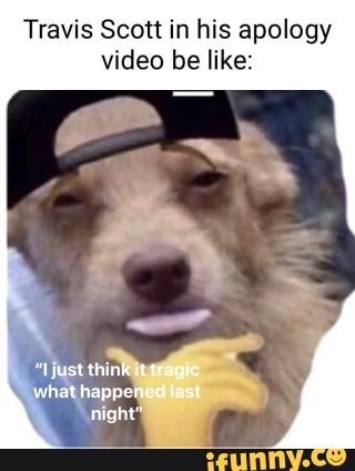 Travis Scott in his apology video be like: just think it tragic what ...