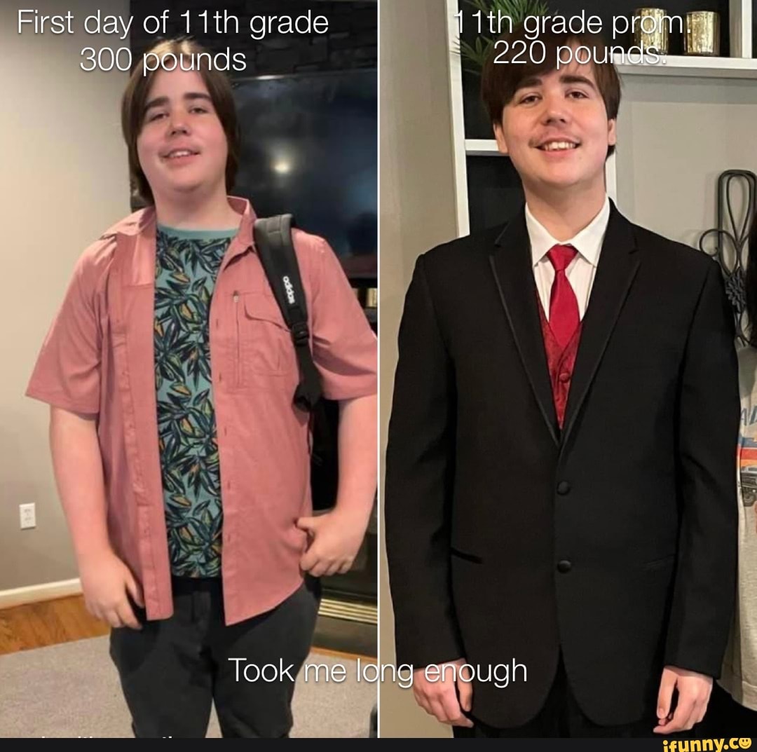 First day of 11th grade 11th grade prom. 300 pounds 220 pounds, Took me ...