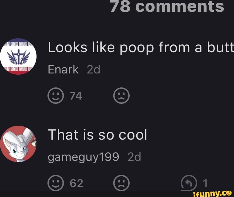 78 comments Looks like poop from a butt Enark 74 That is so cool ...