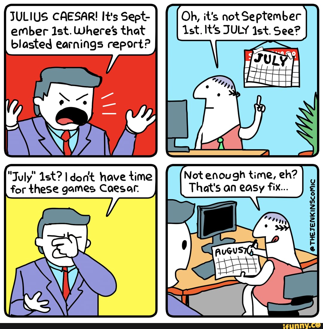 JULIUS CAESAR! It's Sept- ember Ist. Where' that JULY blasted earnings ...