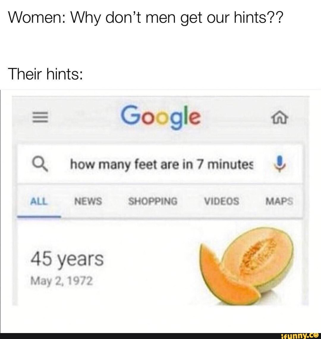 Women: Why don't men get our hints?? Their hints: how many feet arein7 ...