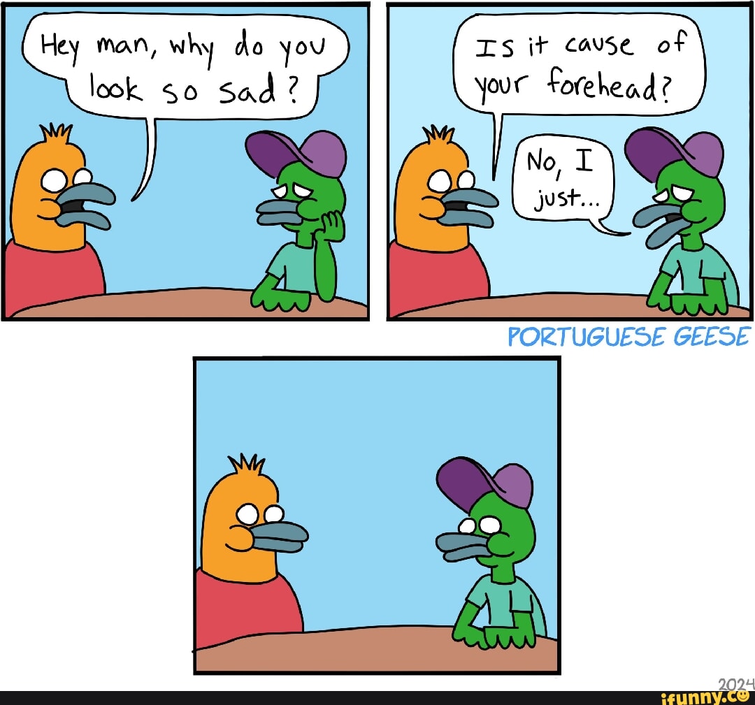 Is it cause of Hey man, why do you your Forehead? look $0 Sad ...