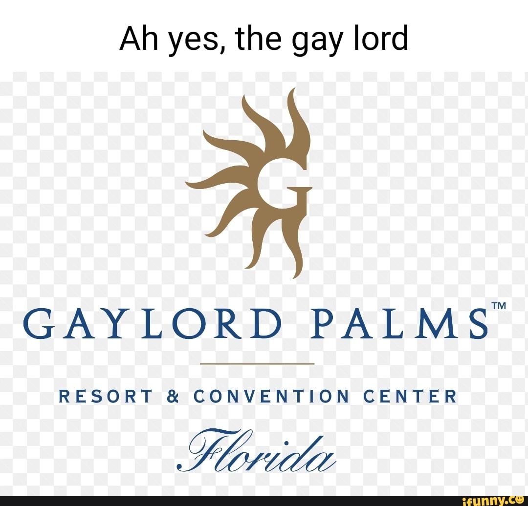 Ah yes, the gay lord GAYLORD PALMS RESORT & CONVENTION CENTER - iFunny