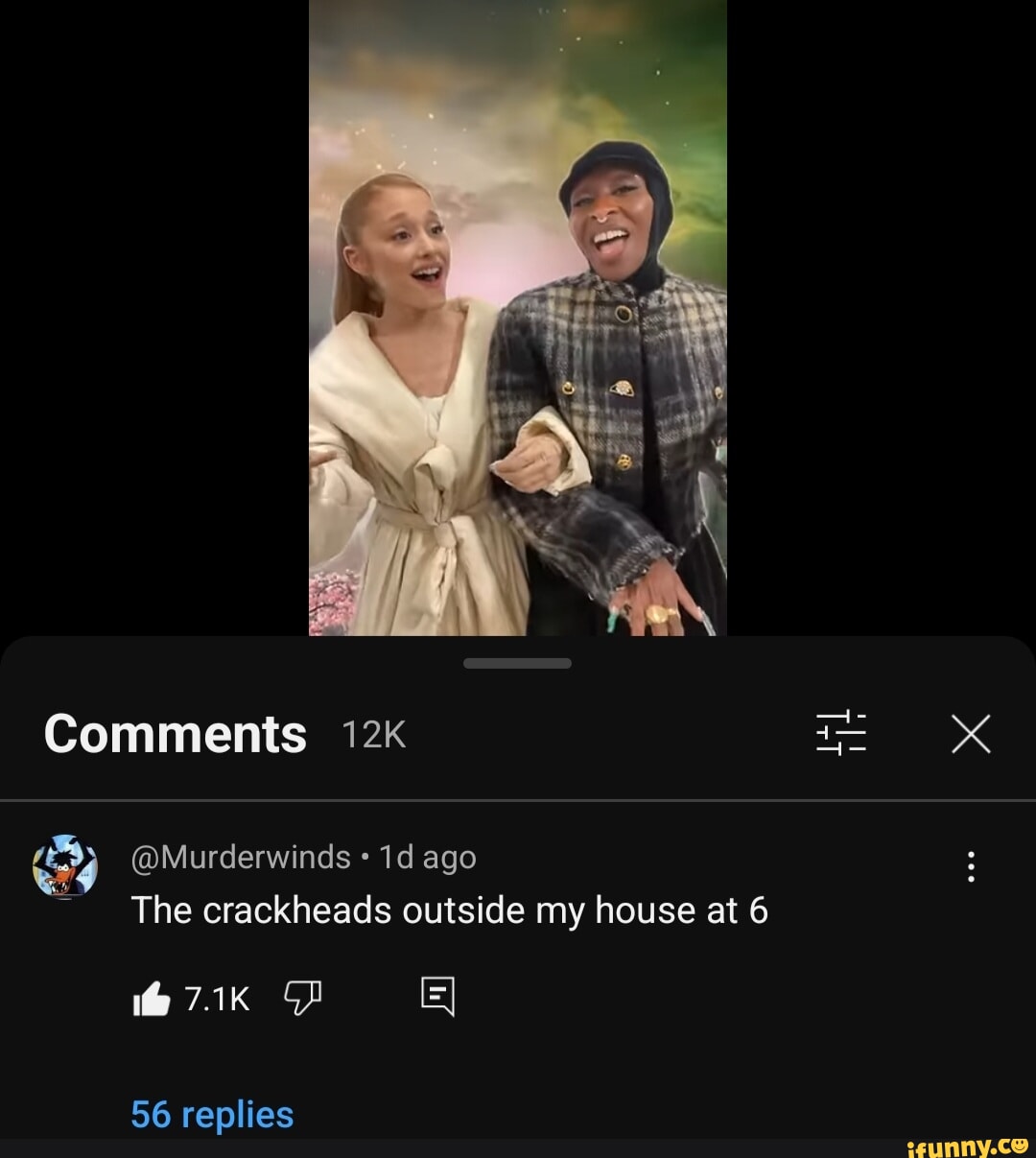 Comments @Murderwinds id ago The crackheads outside my house at 6 56 ...