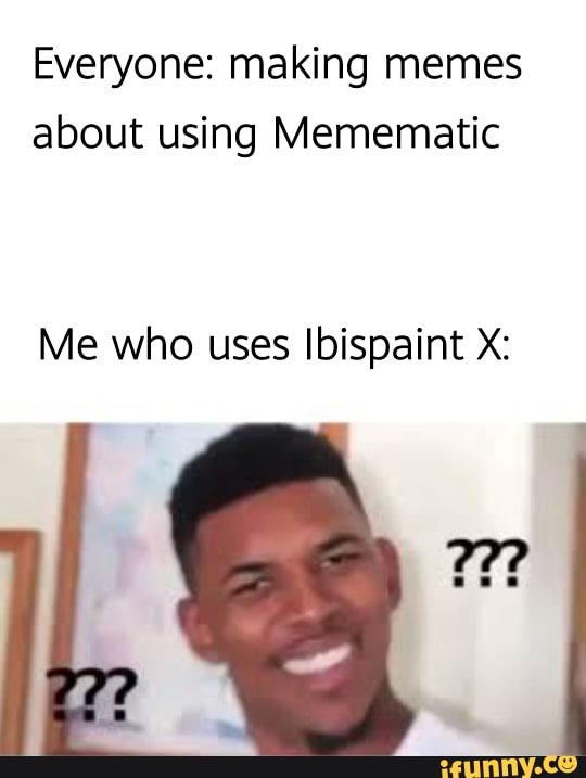 Everyone: making memes about using Memematic Me who uses Ibispaint X ...