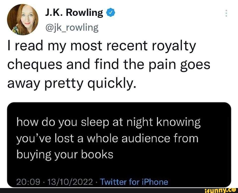Ff ) J.K. Rowling @ @jk_rowling I read my most recent royalty cheques ...