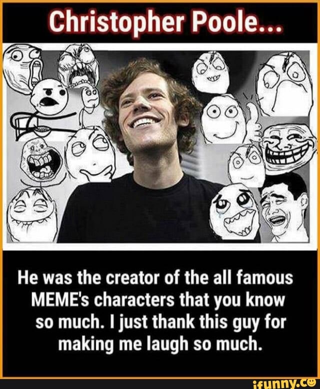 Christopher Poole... He was the creator of the all famous MEME's ...