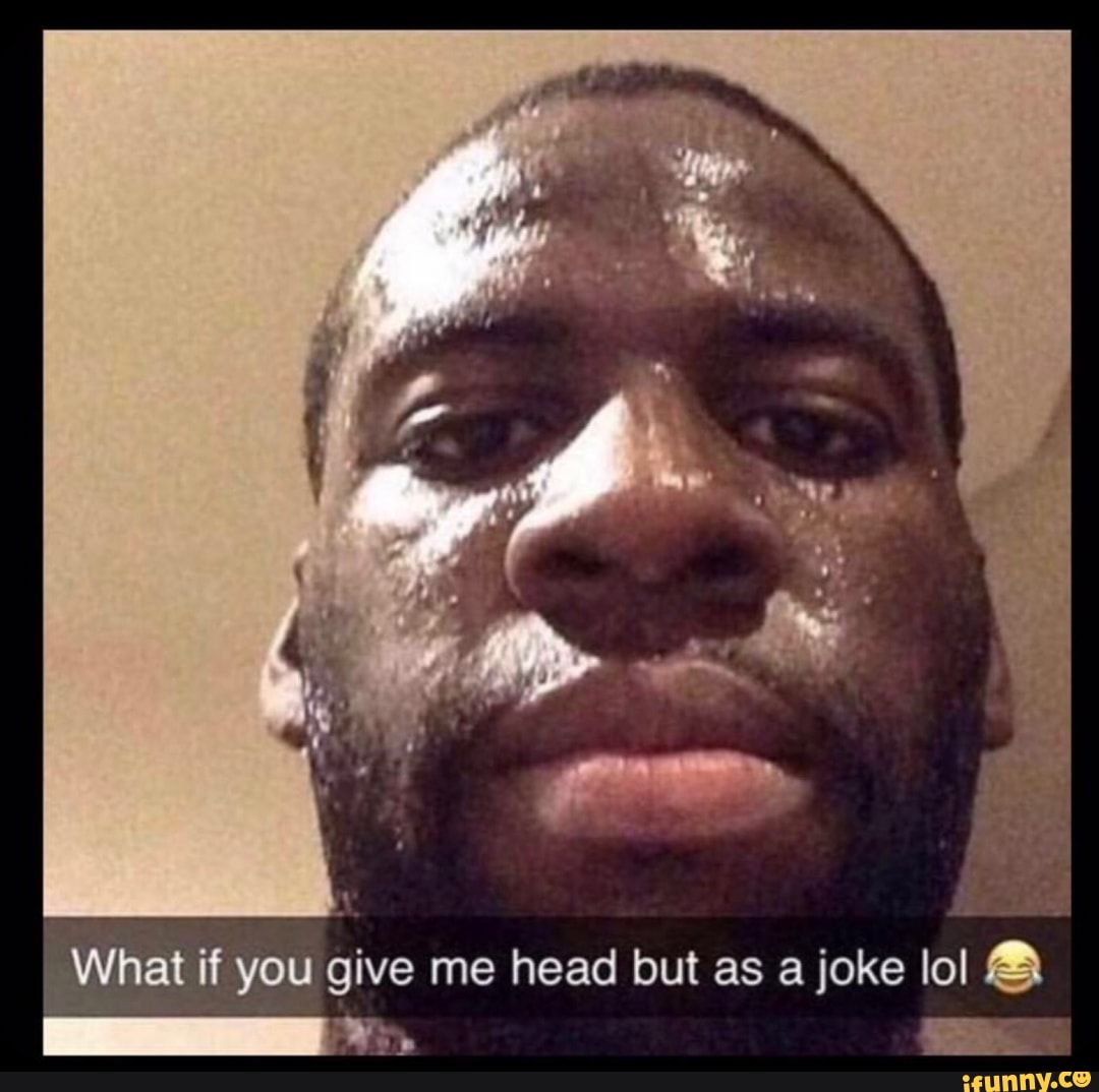 Al What if you give me head but as a joke lol - iFunny