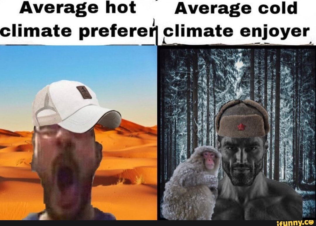Average hot Average cold limate preferer climate enjoyer - iFunny