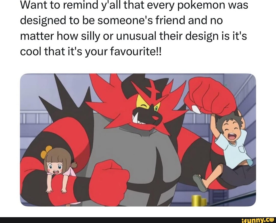 Want to remind y all that every pokemon was designed to be someone's ...