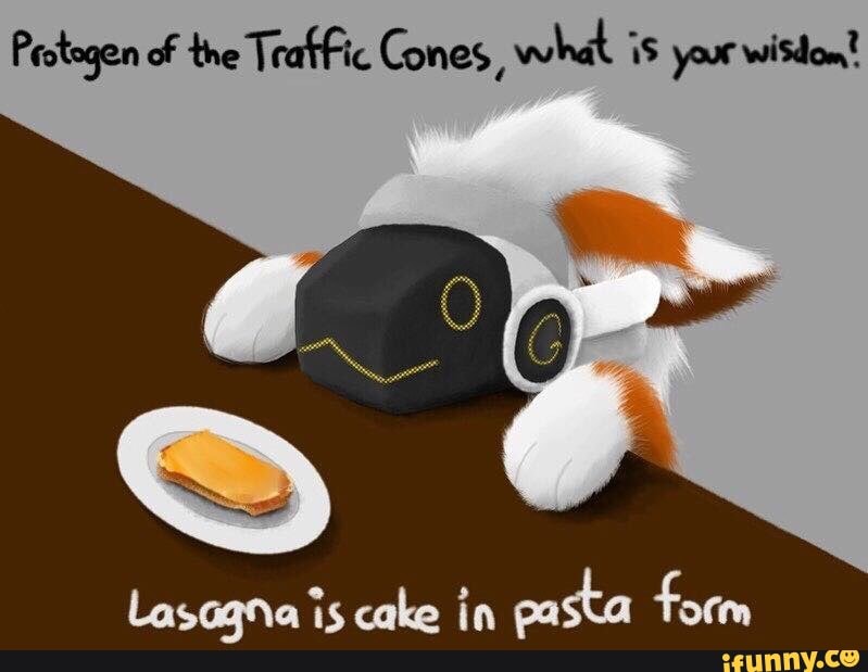 Protogen of the Traffic Cones, what is your wisdom? Lasagna is cake in ...