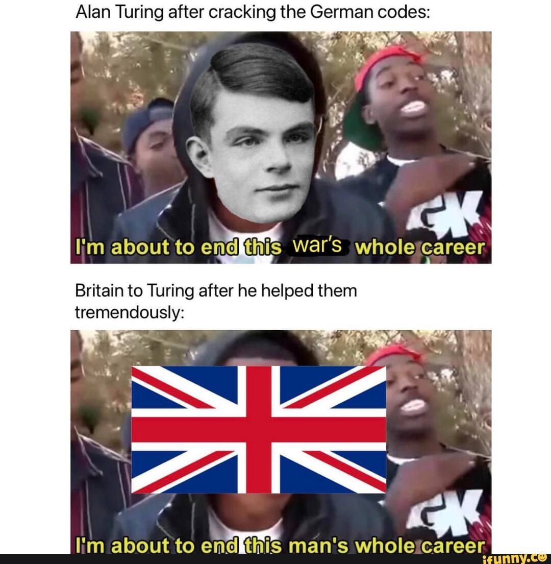 Alan Turing after cracking the German codes: ASS his war's whol Britain ...