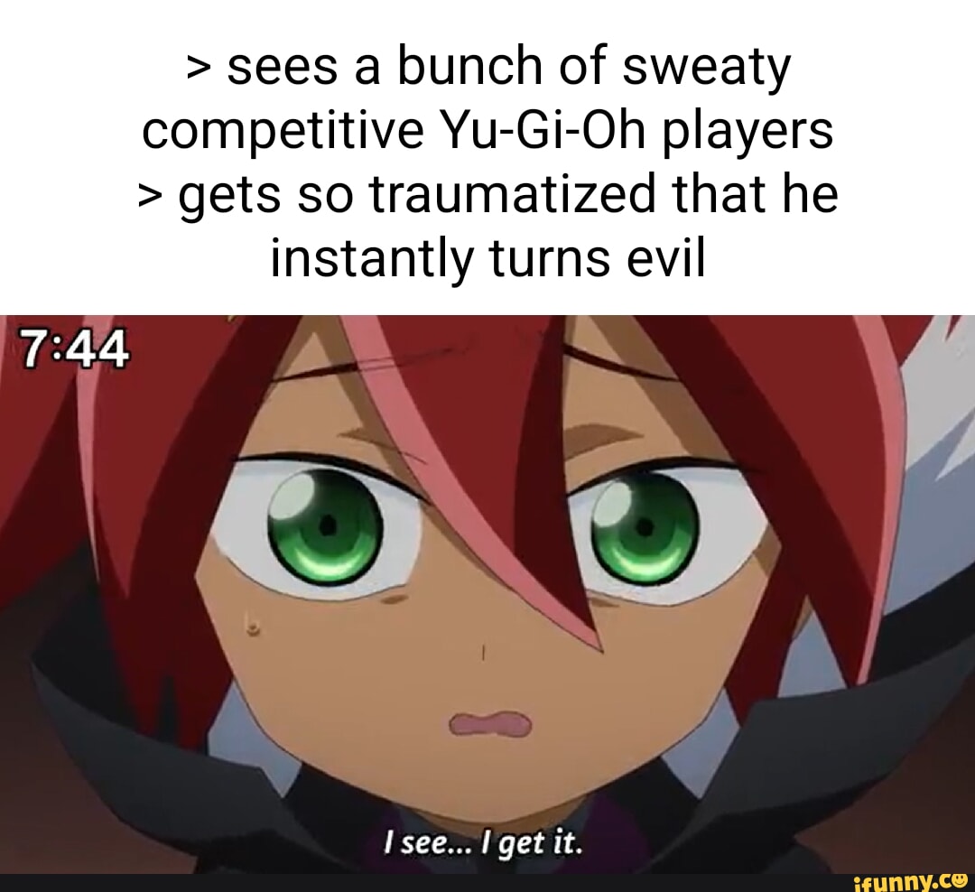 > sees a bunch of sweaty competitive Yu-Gi-Oh players > gets so ...