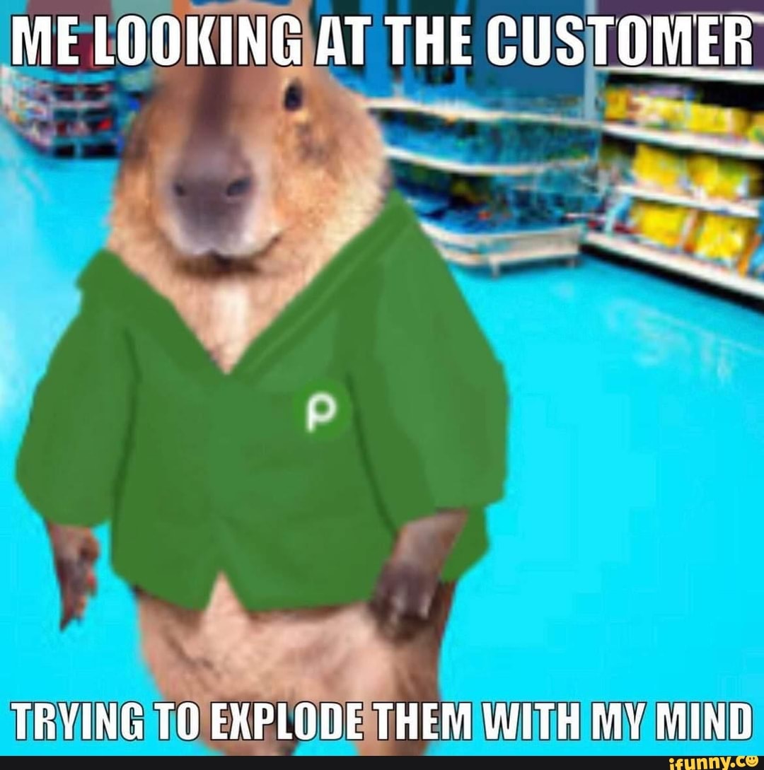 ME LOOKING AT THE CUSTOMER TRYING TO EXPLODE THEM WITH MY MIND - iFunny