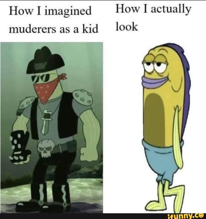 How I imagined How I actually muderers as kid look - iFunny