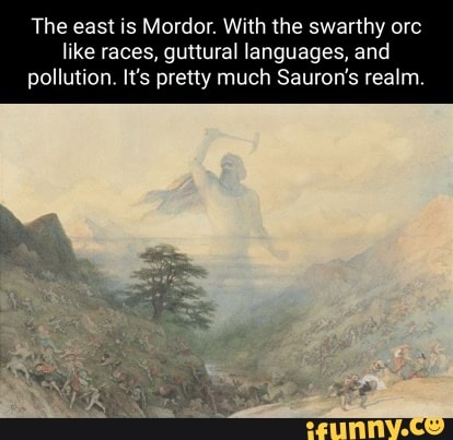 The east is Mordor. With the swarthy orc like races, guttural languages ...