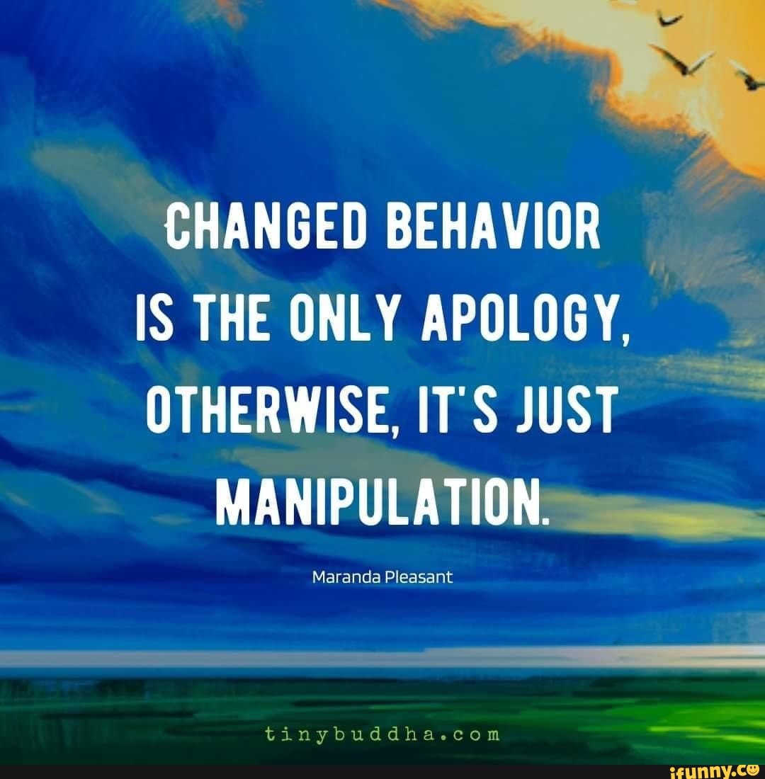 CHANGED BEHAVIOR IS THE ONLY APOLOGY, OTHERWISE, ITS JUST jaranda ...