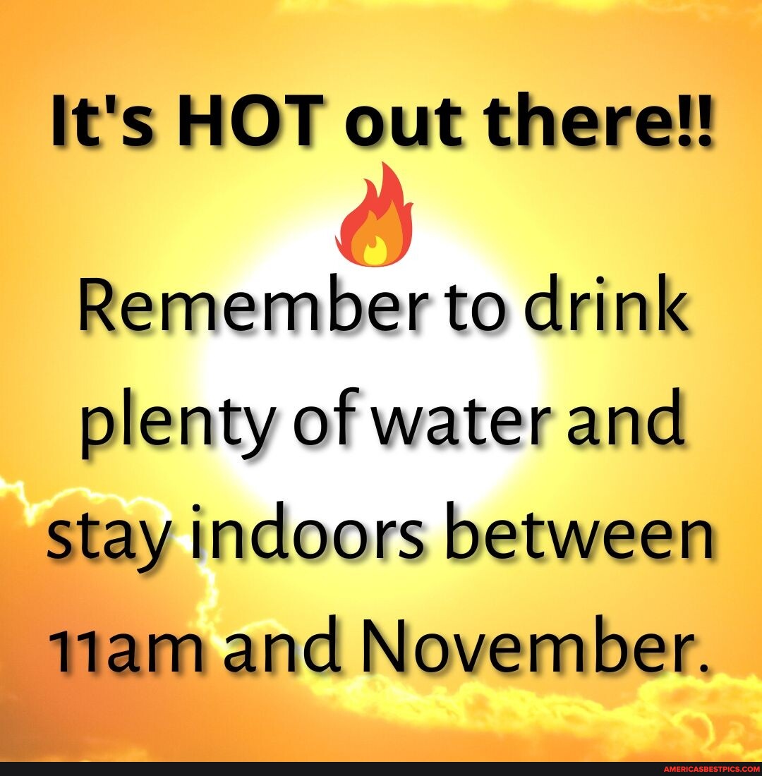 It's HOT out there!! Remember to drink plenty of water and stay indoors ...