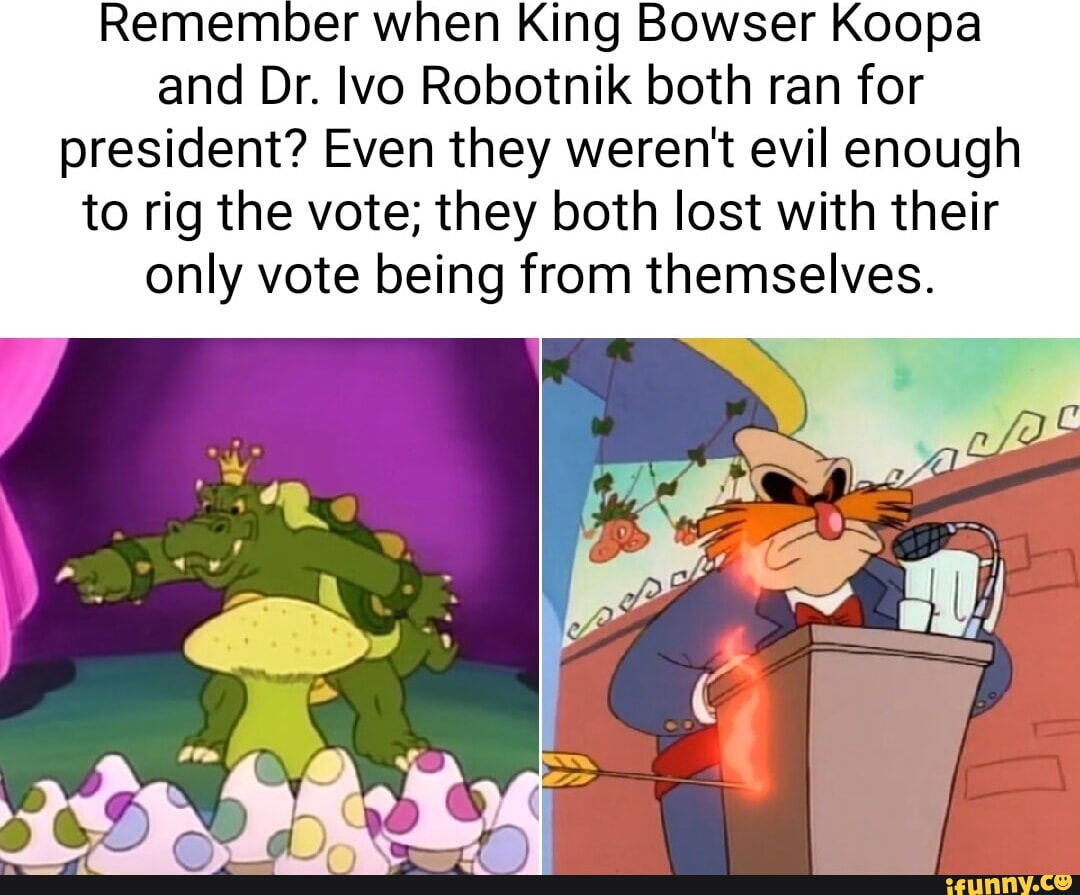Remember when King Bowser Koopa and Dr. lvo Robotnik both ran for ...