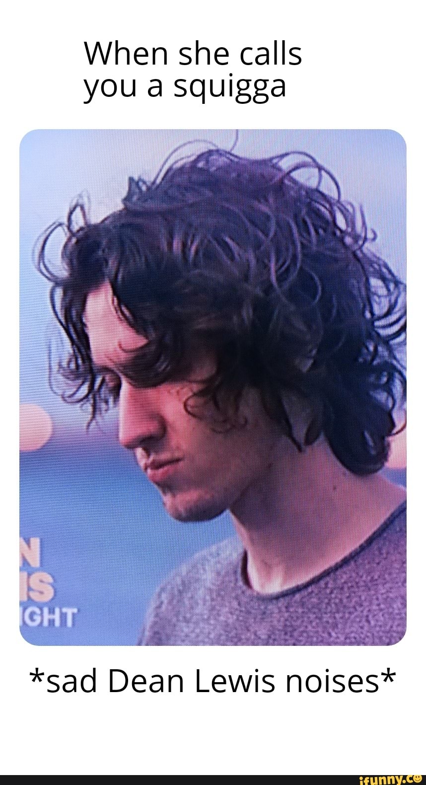 You a squigga *sad Dean Lewis noises* - iFunny